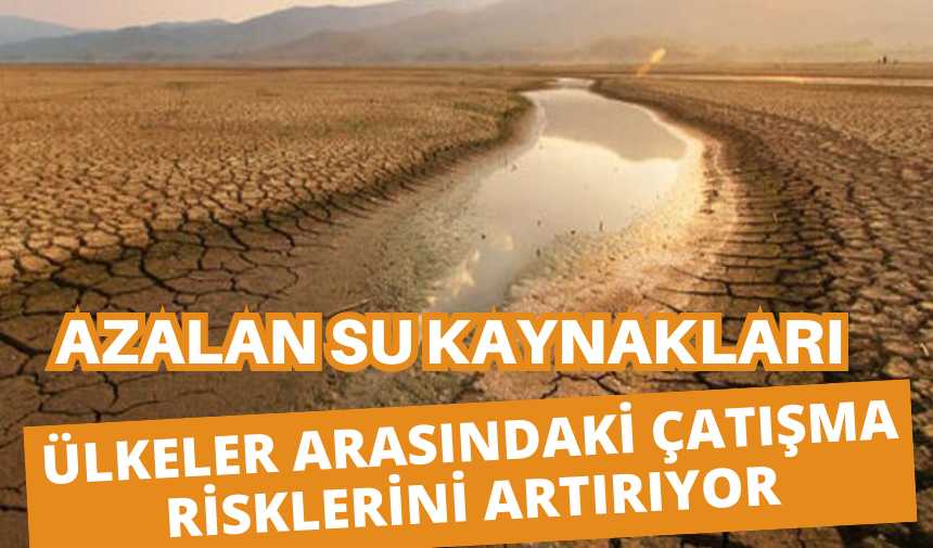 Azalan su kaynakları ülkeler arasındaki çatışma risklerini artırıyor ...