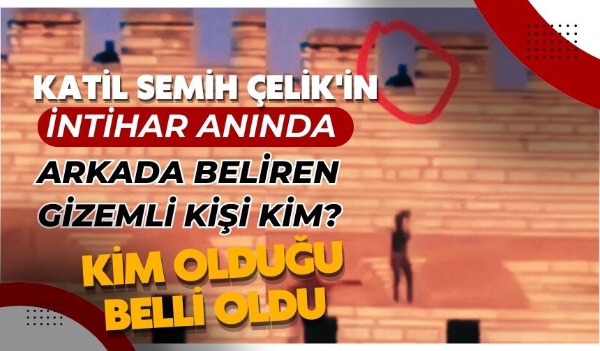 Katil Semih Çelik’in intihar anında arkada beliren gizemli kişi ortaya ...