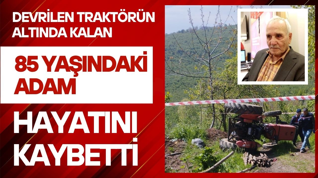 Devrilen traktörün altında kalan 85 yaşındaki adam hayatını kaybetti ...